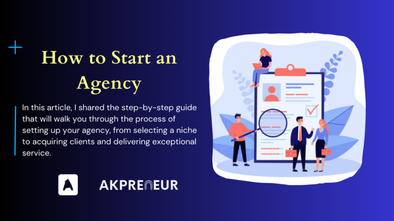How to Start an Agency in 2024: Step-By-Step Guide - Akpreneur